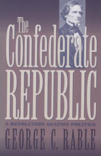 Confederate Republic : A Revolution Against Politics by George C. Rable ...