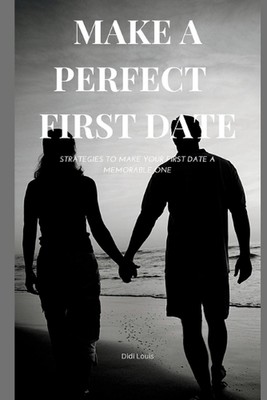 Make a Perfect First Date: Strategies to make your first date a ...