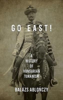 Go East!: A History of Hungarian Turanism by Balazs Ablonczy (Hardcover ...