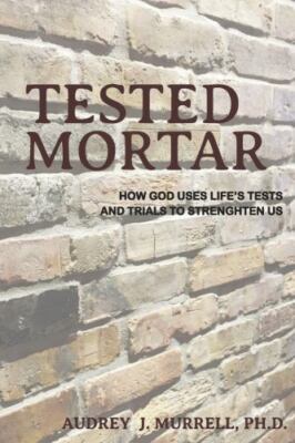 Tested Mortar: How God Uses Life's Tests and Trials to Strengthen Us by ...