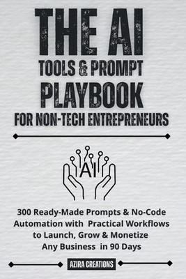 The AI Tools & Prompt Playbook for Non-Tech Entrepreneurs: 300 Ready ...