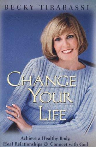 Change Your Life : Achieve a Healthy Body, Heal Relationships and ...