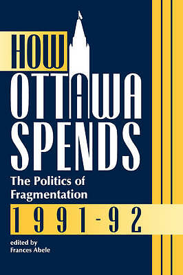 How Ottawa Spends, 1991-1992: The Politics of Fragmentation by Frances ...