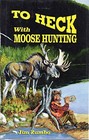 TO HECK WITH MOOSE HUNTING By Jim Zumbo - Hardcover *Excellent ...