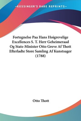 Otto Thott | Fortegnelse Paa Hans Hoigrevelige Excellences S. T. Herr ...