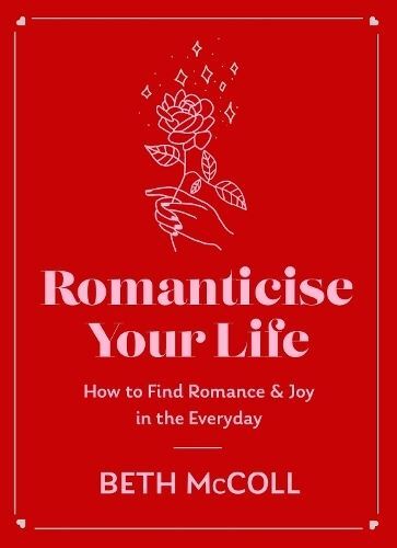 Romanticise Your Life: How to find joy in the everyday by Beth McColl ...