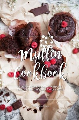 Muffin Cookbook: Delicious Yet Easy Muffin Recipes That the Entire ...