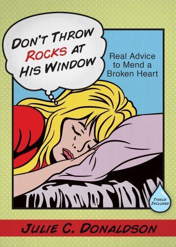 Don't Throw Rocks at His Window: Real Advice to Mend a Broken Heart ...