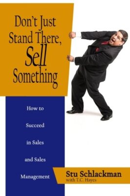Don't Just Stand There, Sell Something: How to Succeed in Sales and ...