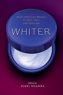 Whiter: Asian American Women on Skin Color and Colorism by Nikki Khanna ...