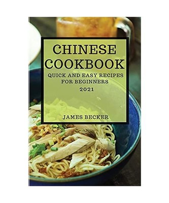 CHINESE COOKBOOK 2021: QUICK AND EASY RECIPES FOR BEGINNERS, James ...