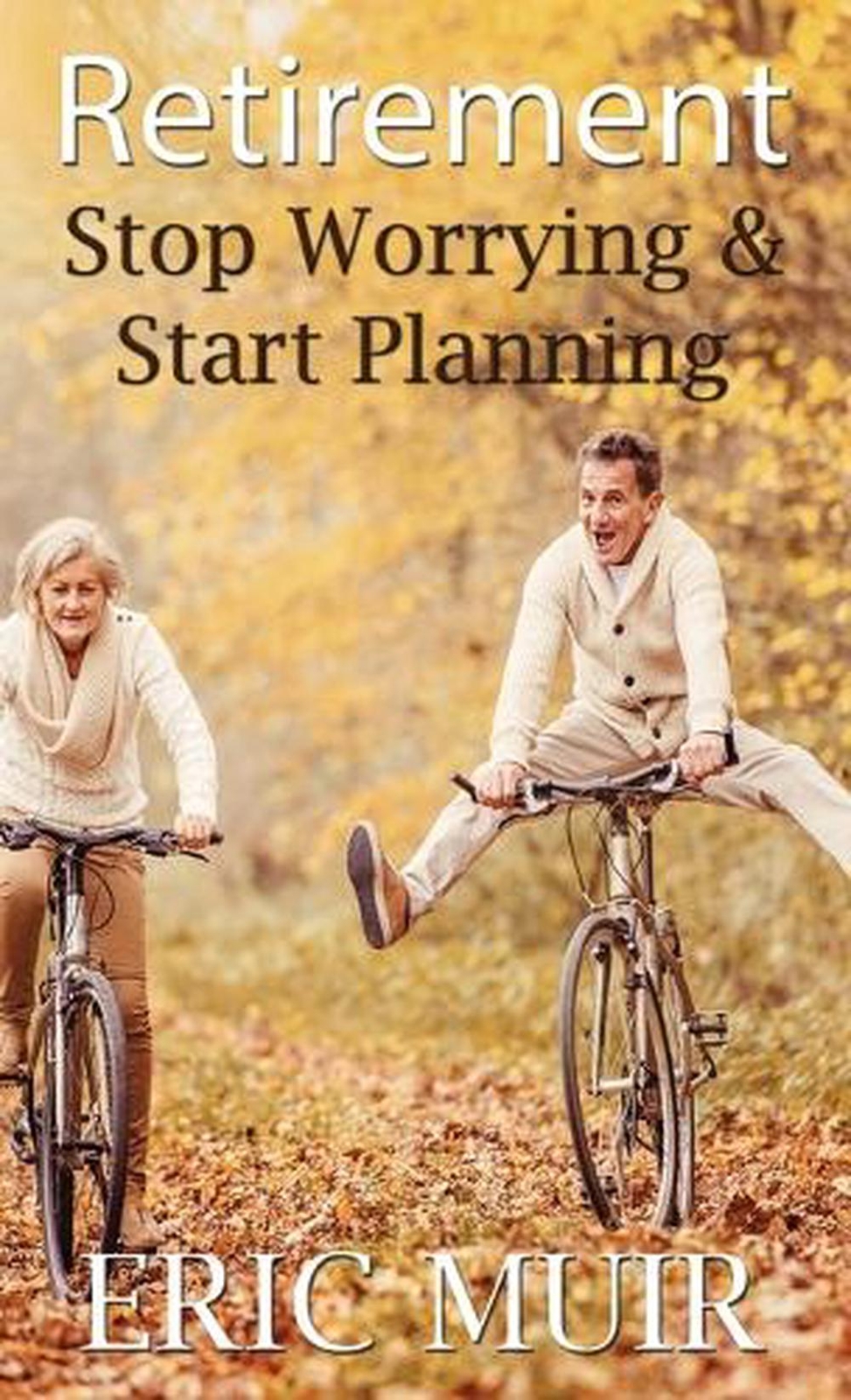 Retirement: Stop Worrying & Start Planning by Eric Muir (English ...