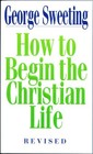 HOW TO BEGIN THE CHRISTIAN LIFE By George Sweeting **BRAND NEW ...