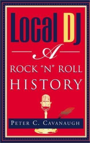 Local Dj : A Rock 'N Roll History by Peter C. Cavanaugh (2002 ...