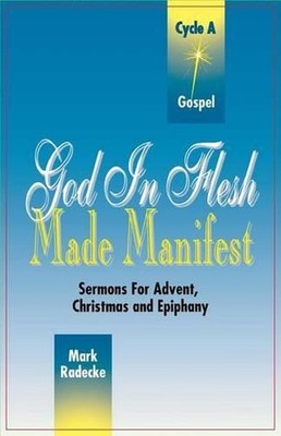 God in Flesh Made Manifest: Sermons for Advent, Christmas and Epiphany ...