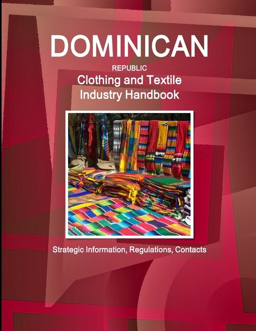 Dominican Republic Clothing And Textile Industry Handbook - Strategic ...