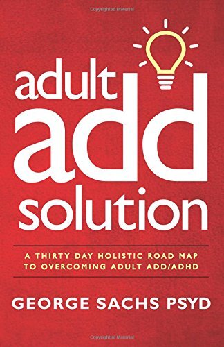 THE ADULT ADD SOLUTION: A 30 DAY HOLISTIC ROADMAP TO By Sachs George ...