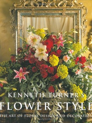 FLOWER STYLE: THE ART OF FLORAL DESIGN AND DECORATION By Kenneth Turner ...