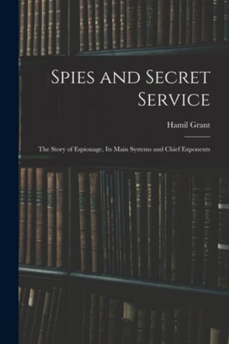 Spies and Secret Service : The Story of Espionage, Its Main Systems and ...