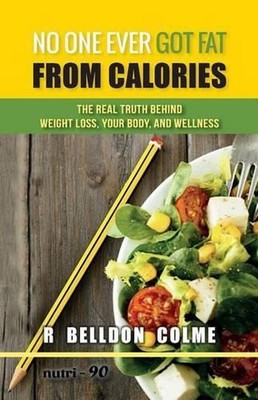 No One Ever Got Fat from Calories: The Real Truth Behind Weight Loss ...
