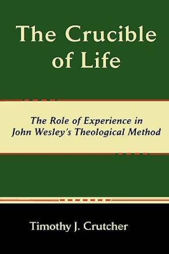 The Crucible of Life, the Role of Experience in John Wesley's Theolo ...