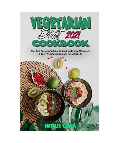 Vegetarian Diet Cookbook 2021: The Best Beginner's Guide to Cook and ...