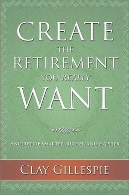 Clay Gillespie Create The Retirement You Really Want (Paperback) (UK ...