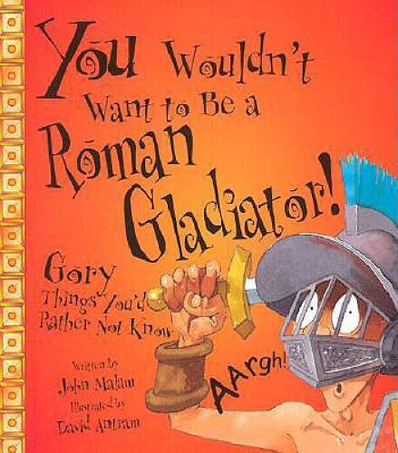 You Wouldn't Want to Be a Roman Gladiator!: Gory Things You'd Rather ...