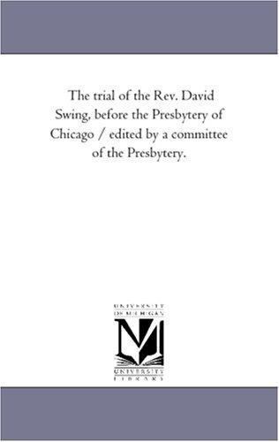 Trial of the Rev David Swing, Before the Presbytery of Chicago / Edited ...