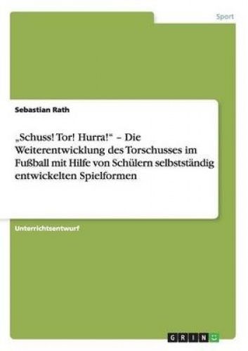 Schuss! Tor! Hurra! - Die Weiterentwicklung des Torschusses im Fussball ...