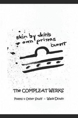 Skin By Skin's Own Prisms Burnt: The Compleat Werks by Wade Dowin ...