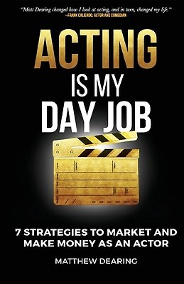 Acting Is My Day Job Seven Strategies Market Make Money by Dearing ...