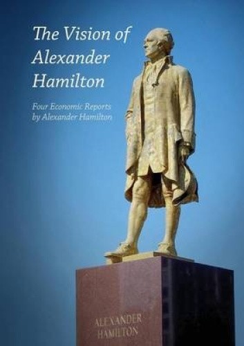 The Vision of Alexander Hamilton: Four Economic Reports by Alexander ...
