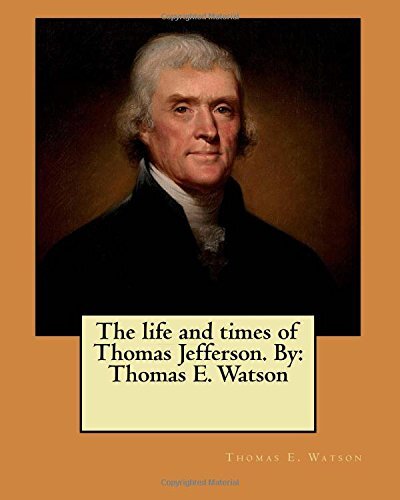 The life and times of Thomas Jefferson. By: Thomas E. Watson ...