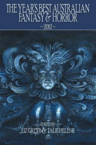 Year's Best Australian Fantasy and Horror 2012 by Talie Helene (2013 ...
