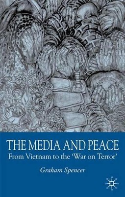 The Media and Peace: From Vietnam to the 'War on Terror' by G. Spencer ...
