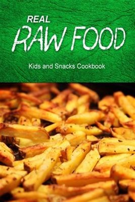 Real Raw Food / Kids and Snacks Cookbook : Raw Diet Cookbook for the ...