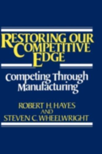 Restoring Our Competitive Edge : Competing Through Manufacturing by ...