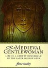 Medieval Gentlewoman: Life in a Gentry Household in the Later Middle ...