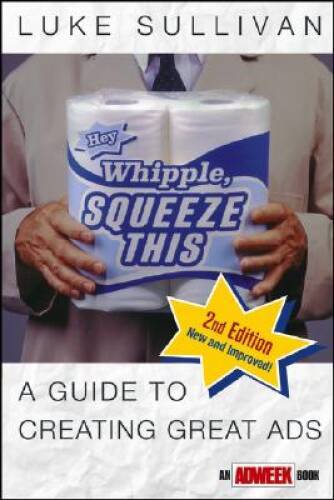 Hey, Whipple, Squeeze This: A Guide to Creating Great Ads, Second ...