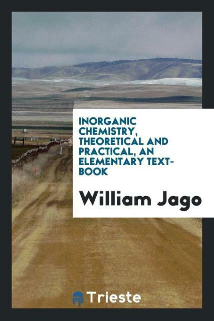 Inorganic Chemistry, Theoretical and Practical, an Elementary Text-Book ...