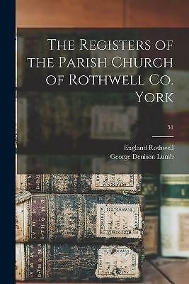The Registers of the Parish Church of Rothwell Co. York; 51 by George ...