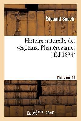 Histoire Naturelle des Vegetaux. Phanerogames. Planches, 11 by Spach-E (2016, Trade Paperback ...