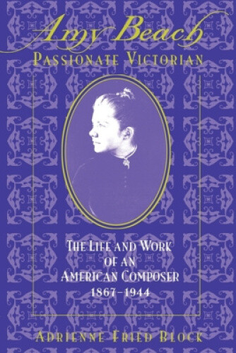 Amy Beach, Passionate Victorian: The Life and Work of an American ...
