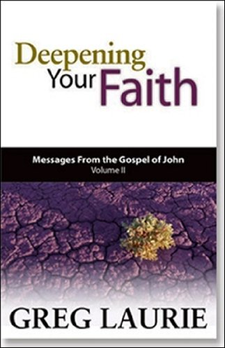 DEEPENING YOUR FAITH: MESSAGES FROM THE GOSPEL OF JOHN By Greg Laurie ...