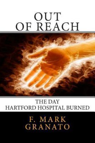 Out Of Reach: The Day Hartford Hospital Burned by Granato, F. Mark ...