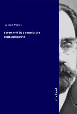 Michael Doeberl | Bayern und die Bismarckische Reichsgruendung ...