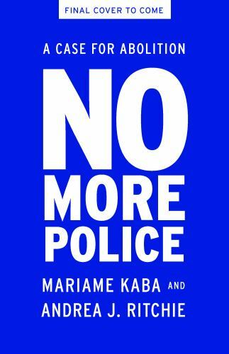No More Police : A Case for Abolition by Mariame Kaba and Andrea ...