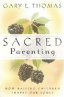 SACRED PARENTING: HOW RAISING CHILDREN SHAPES OUR SOULS By Gary Thomas ...