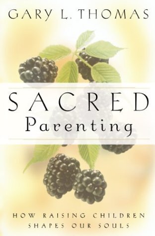 SACRED PARENTING: HOW RAISING CHILDREN SHAPES OUR SOULS By Gary Thomas ...
